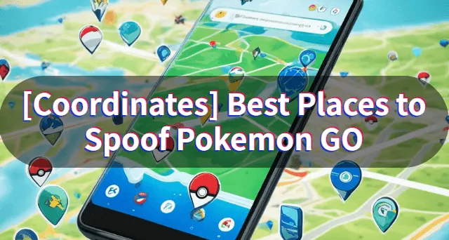 100+ Best Pokémon GO Spoofing Locations & Coordinates